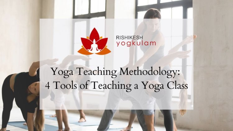 Yoga Teaching Methodology: 4 Tools of Teaching a Yoga Class - Rishikesh ...